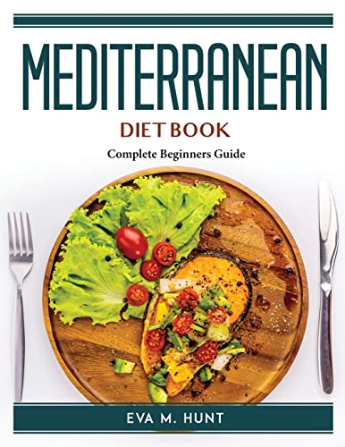 Mediterranean Diet Book: Complete Beginners Guide by Eva M Hunt | Goodreads