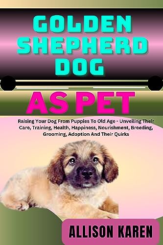 GOLDEN SHEPHERD DOG AS PET : Raising Your Dog From Puppies To Old Age ...
