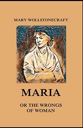 Maria: or, The Wrongs of Woman Illustrated by Mary Wollstonecraft ...