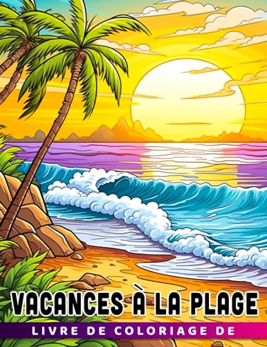Livre de coloriage de vacances à la plage: Créez vos vacances parfaites ...