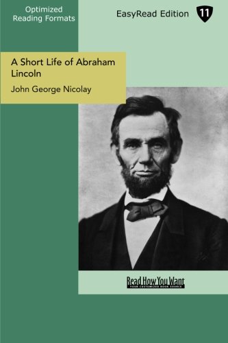 A Short Life of Abraham Lincoln: Condensed from Nicolay & Hay's Abraham ...