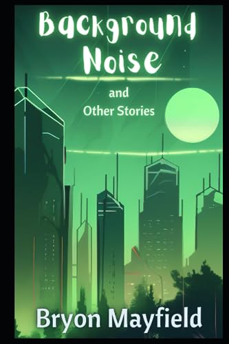 Background Noise: and Other Stories by Bryon Mayfield | Goodreads