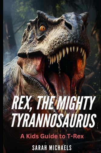 Rex, the Mighty Tyrannosaurus: A Kids Guide to T-Rex by Sarah Michaels ...