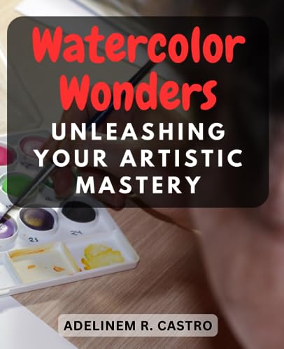 Watercolor Wonders: Unleashing Your Artistic Mastery: Explore ...