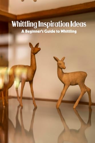 Whittling Inspiration Ideas: A Beginner’s Guide to Whittling: Whittling ...