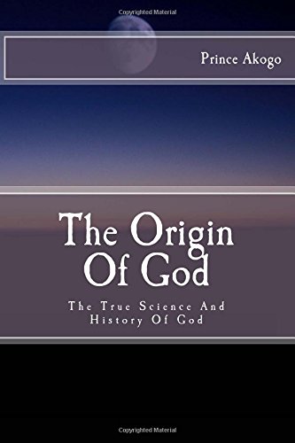 The Origin Of God: The True Science And History Of God by Prince Akogo ...