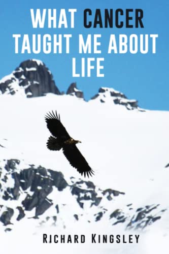 WHAT CANCER TAUGHT ME ABOUT LIFE: A BLESSING IN DISGUISE! by Richard ...