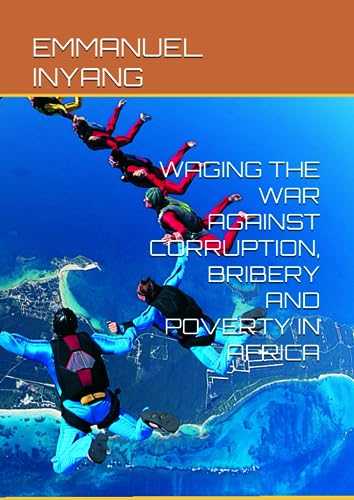 WAGING THE WAR AGAINST CORRUPTION, BRIBERY AND POVERTY IN AFRICA: VOL 1 ...
