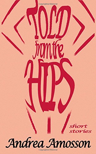 Told from the Hips: Short Stories by Andrea Amosson | Goodreads