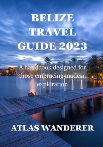 Belize Travel Guide 2023: A handbook designed for those embracing ...