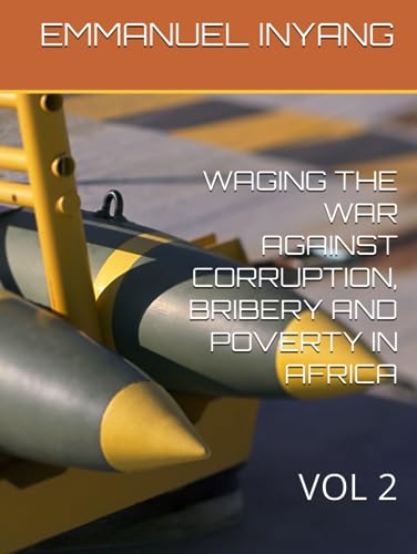 WAGING THE WAR AGAINST CORRUPTION, BRIBERY AND POVERTY IN AFRICA: VOL 2 ...