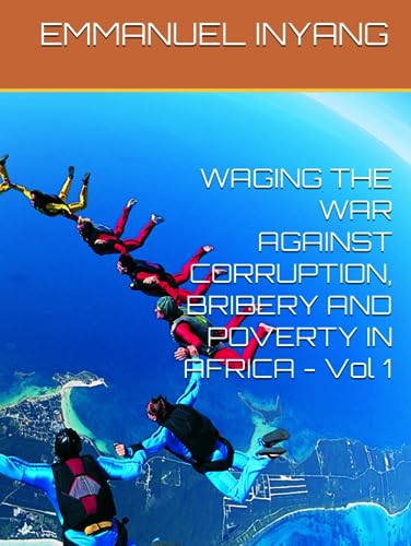 WAGING THE WAR AGAINST CORRUPTION, BRIBERY AND POVERTY IN AFRICA: VOL ...