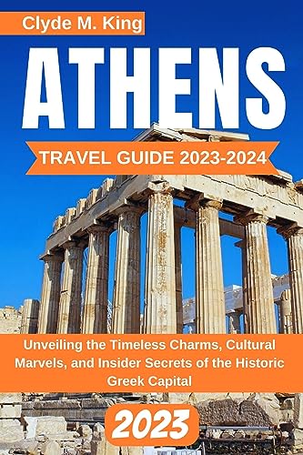 ATHENS TRAVEL GUIDE 2023-2024: Unveiling the Timeless Charms, Cultural ...