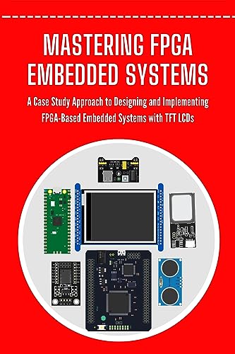 Mastering FPGA Embedded Systems: A Case Study Approach to Designing and Implementing FPGA-Based ...