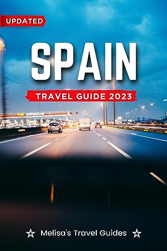 Spain Travel Guide 2023: A Complete Guide to a Memorable Trips Ever ...