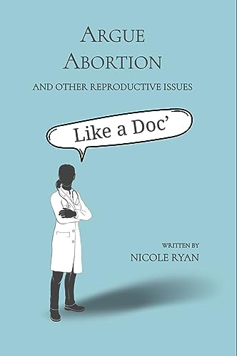 Argue Abortion and Other Reproductive Issues Like a Doc by Nicole Ryan ...
