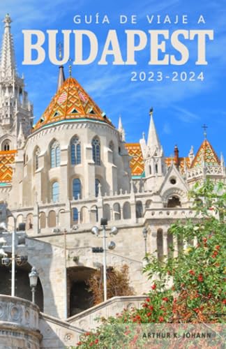 Guía de Viaje a Budapest 2023-2024 - Descubre la Historia, su Cultura y ...