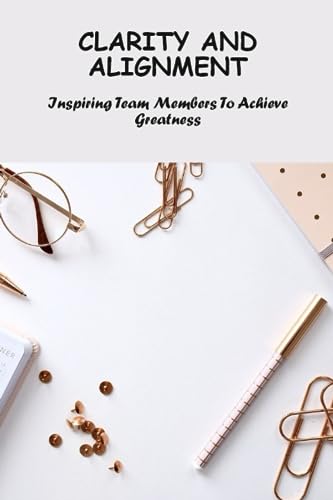 Clarity And Alignment: Inspiring Team Members To Achieve Greatness by ...