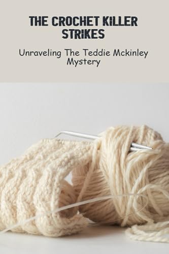The Crochet Killer Strikes: Unraveling The Teddie Mckinley Mystery by ...