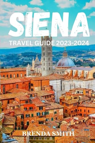 SIENA TRAVEL GUIDE 2023-2024: Siena Your Essential Guide to the Best ...