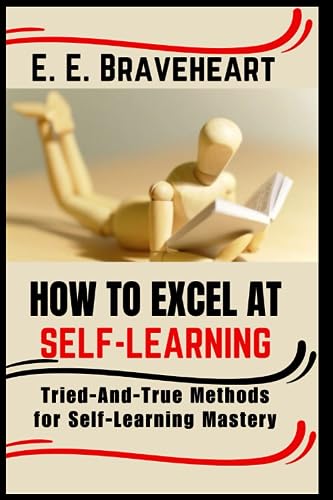 How to Excel at Self-Learning: Tried-And-True Methods for Self-Learning ...