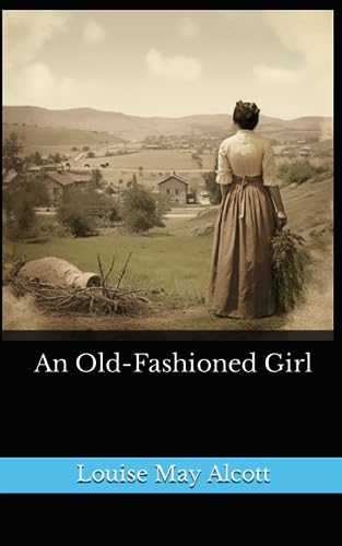An Old-Fashioned Girl: The 1869 Literary Fiction Classic by Louise May ...