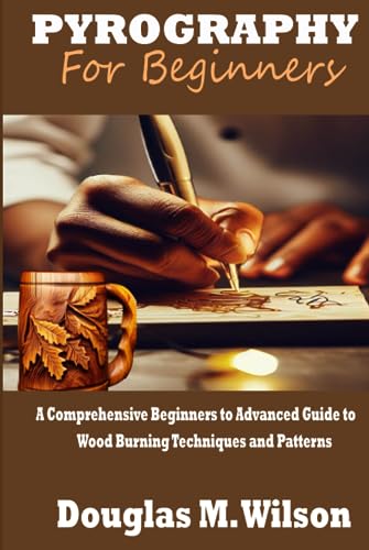 PYROGRAPHY FOR BEGINNERS: A Comprehensive Beginners to Advanced Guide ...