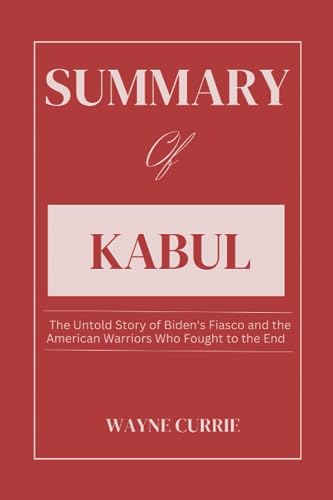 Summary of Kabul: The Untold Story of Biden's Fiasco and the American ...