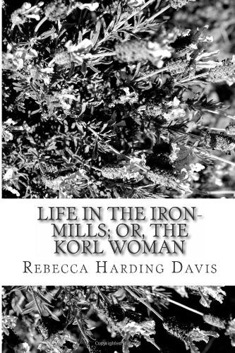 Life in the Iron-Mills; or, the Korl Woman by Rebecca Harding Davis ...