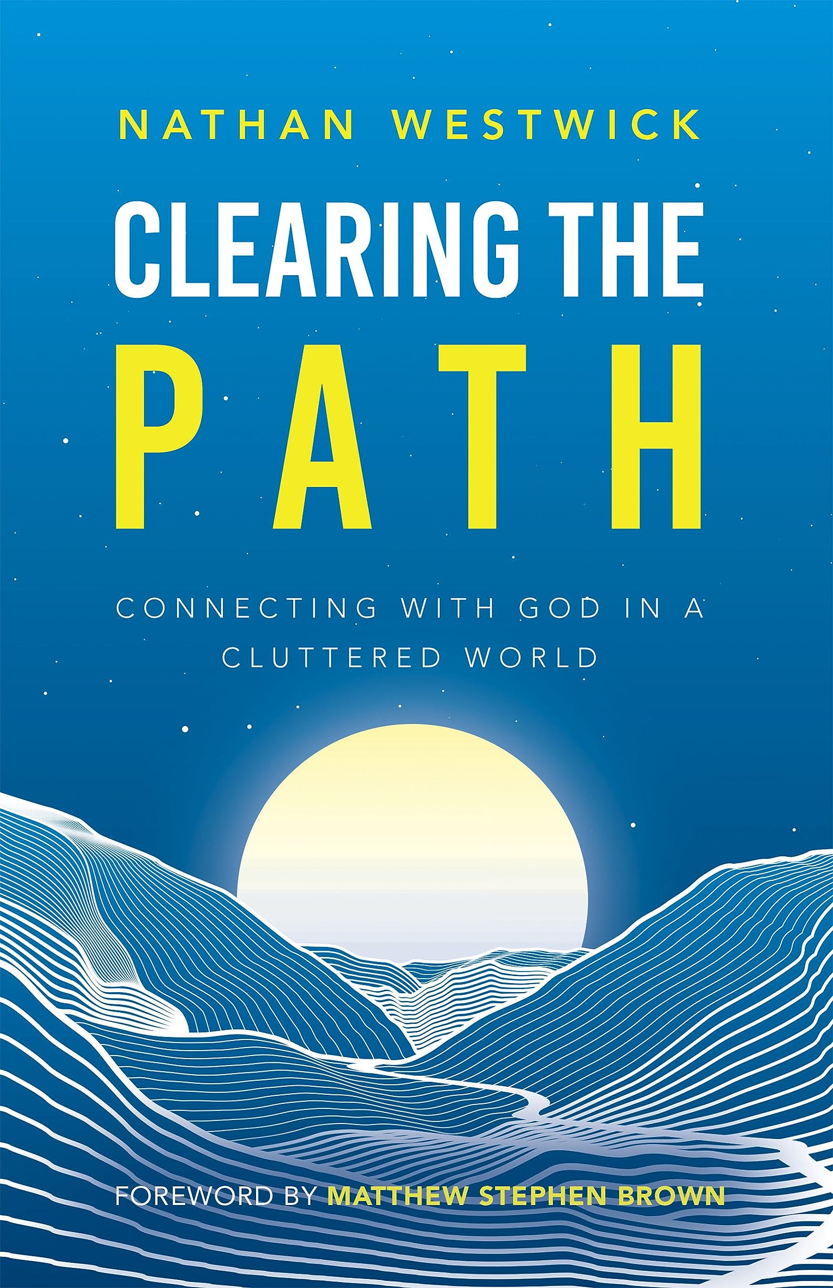 Clearing the Path: Connecting with God in a Cluttered World by Nathan ...