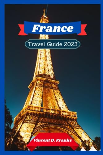 The Ultimate France Travel Guide 2023: Explore Like a Local, A ...