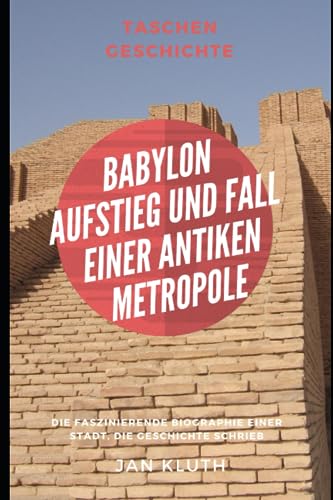 Babylon: Aufstieg und Fall einer antiken Metropole: Die faszinierende ...
