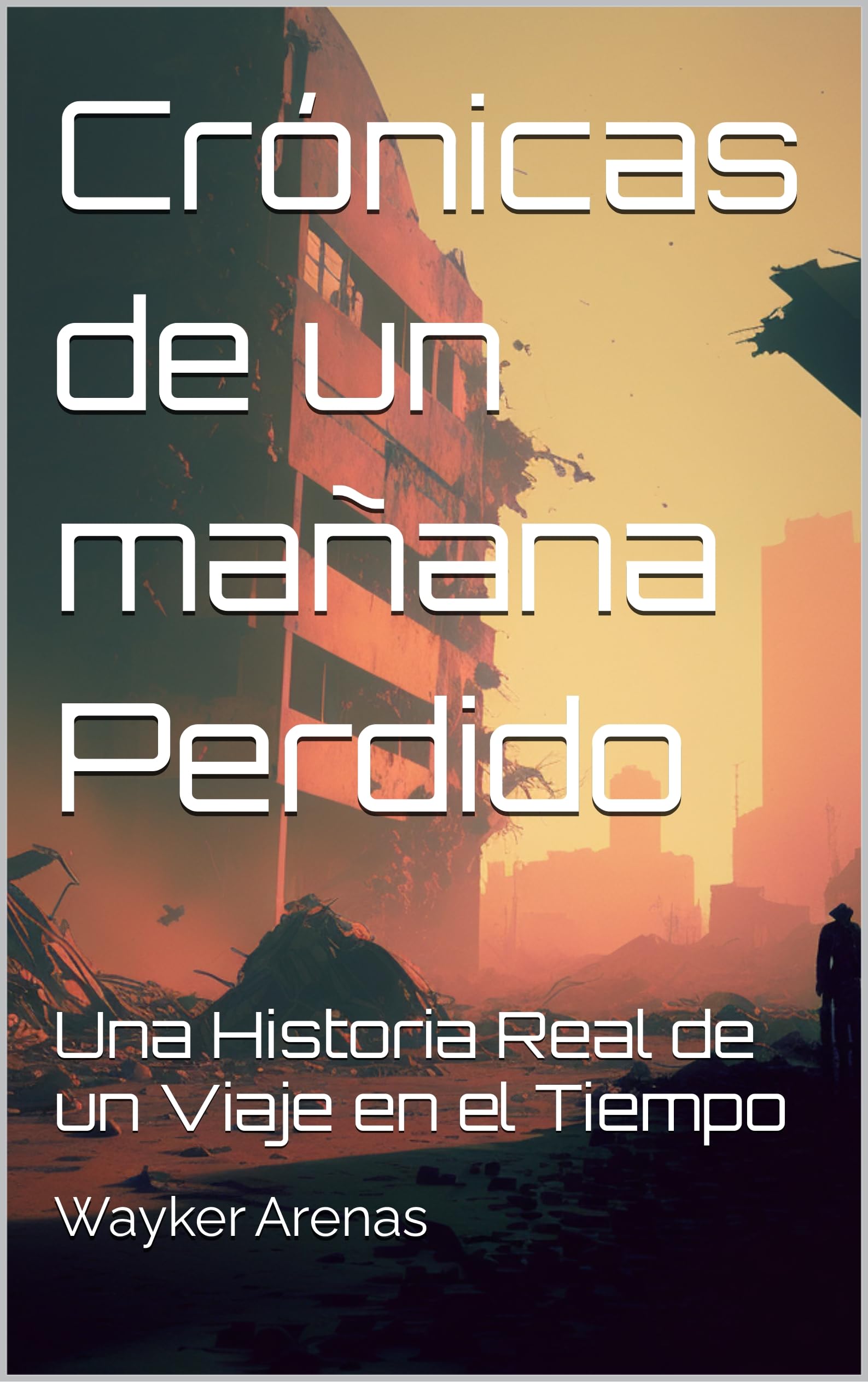 Crónicas de un mañana Perdido: Una Historia Real de un Viaje en el Tiempo by Wayker Arenas ...