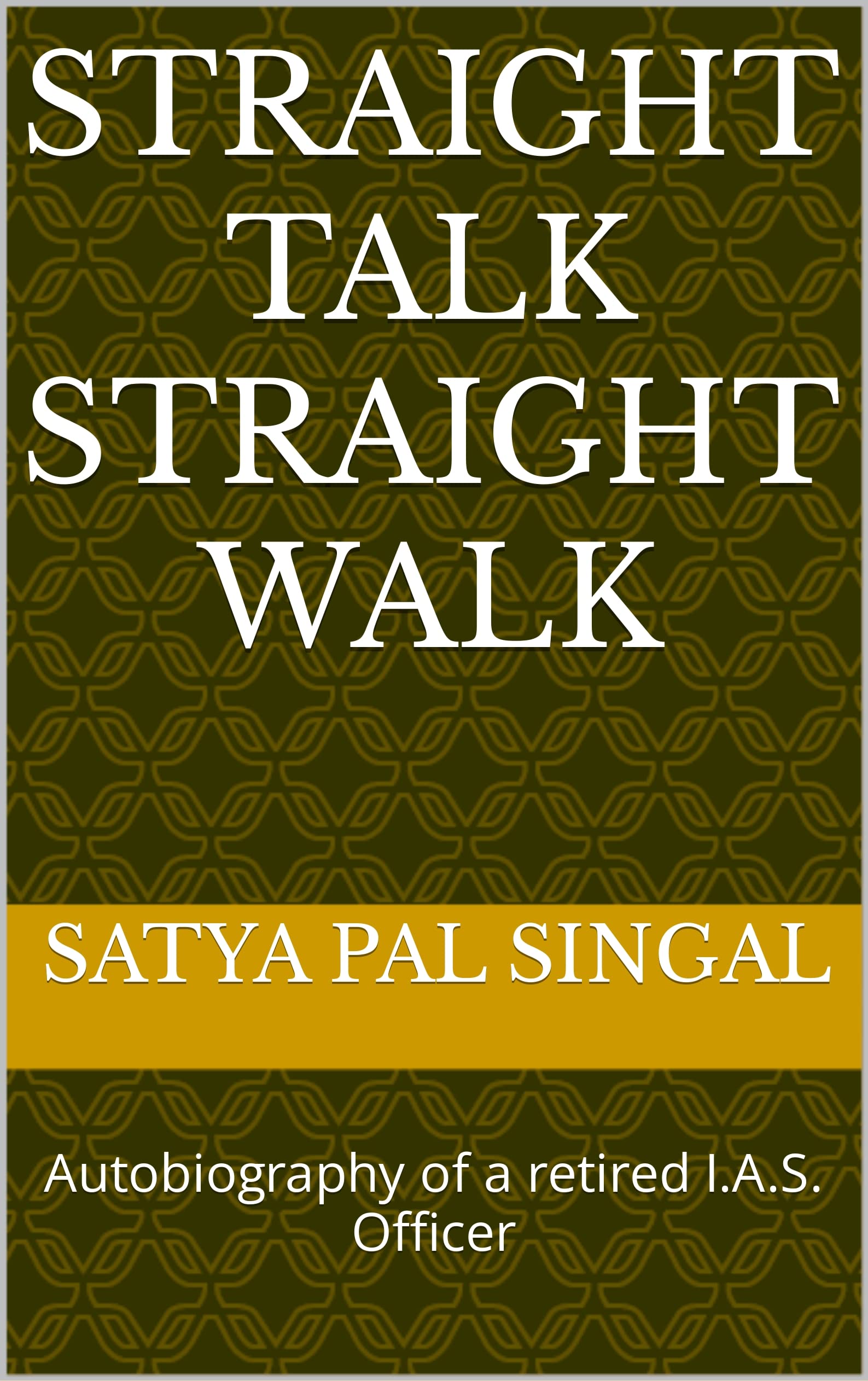 Straight Talk Straight Walk: Autobiography of a retired I.A.S. Officer ...