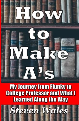 How to Make A's: My Journey From Flunky to College Professor and What I ...
