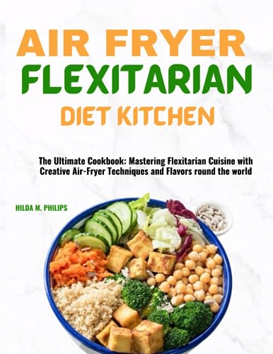 AIR FRYER FLEXITARIAN DIET KITCHEN: The Ultimate Cookbook: Mastering Flexitarian Cuisine with ...