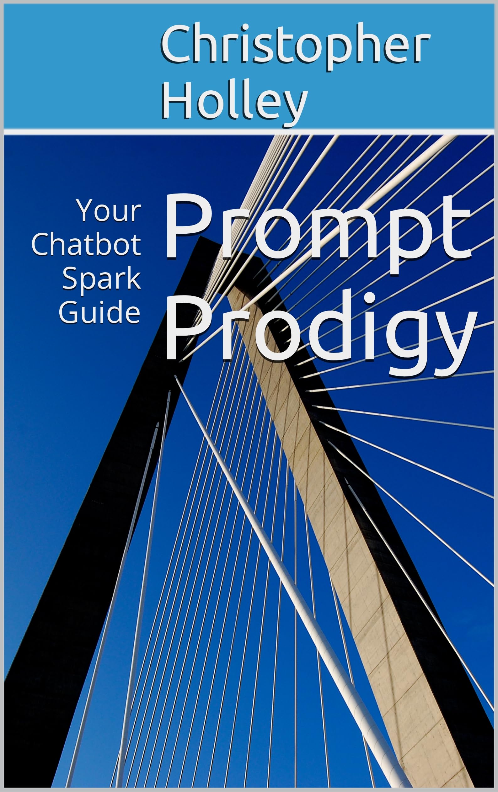 Prompt Prodigy: Your Chatbot Spark Guide by Christopher Holley | Goodreads