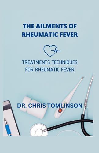 THE AILMENTS OF RHEUMATIC FEVER: TREATMENTS TECHNIQUES FOR RHEUMATIC ...