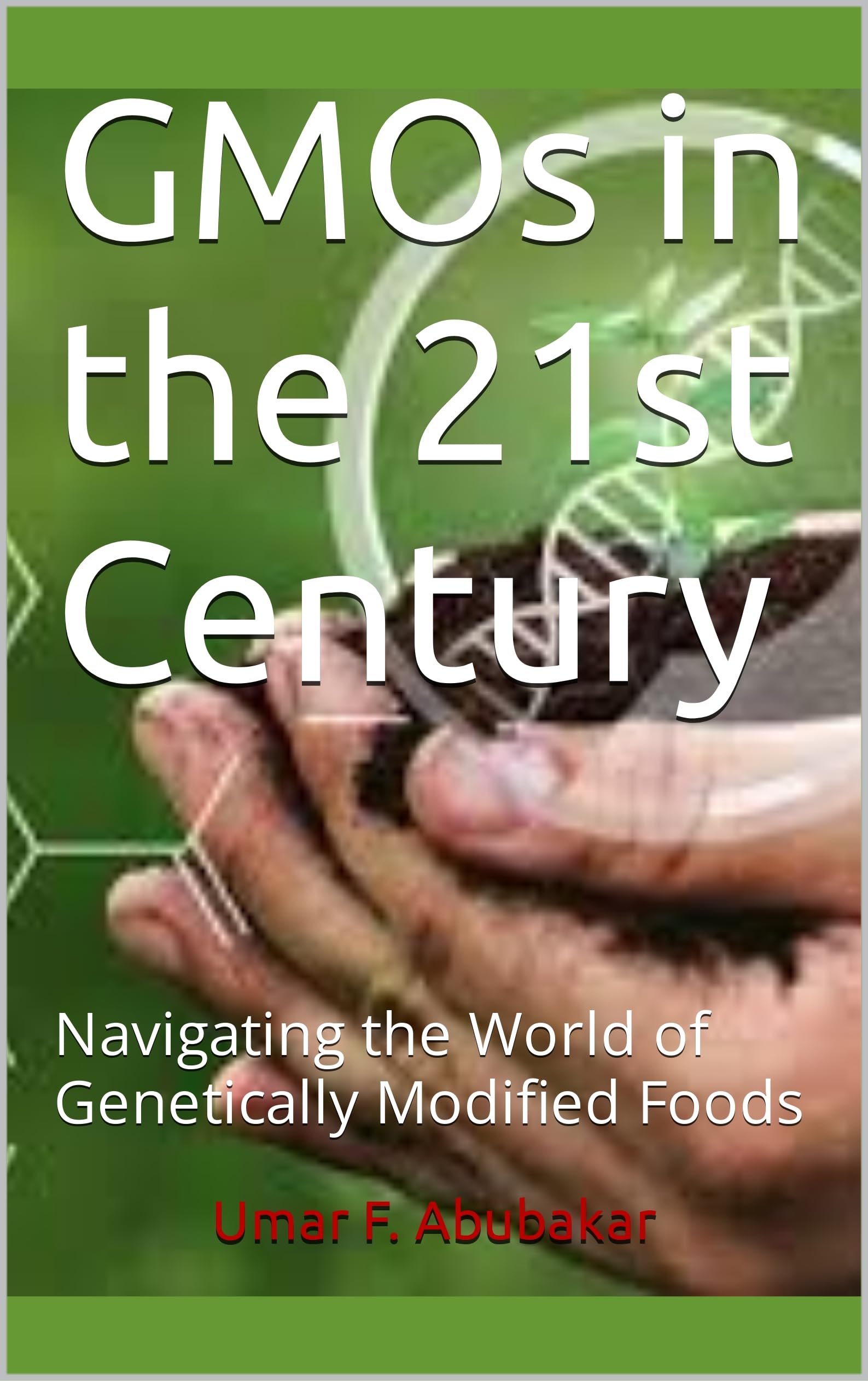 GMOs in the 21st Century: Navigating the World of Genetically Modified Foods by Umar F. Abubakar ...