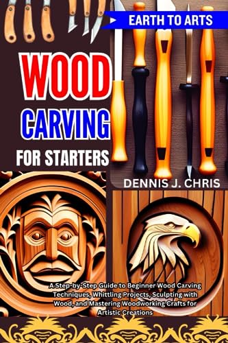 EARTH TO ARTS WOOD CARVING FOR STARTERS: A Step-by-Step Guide to ...