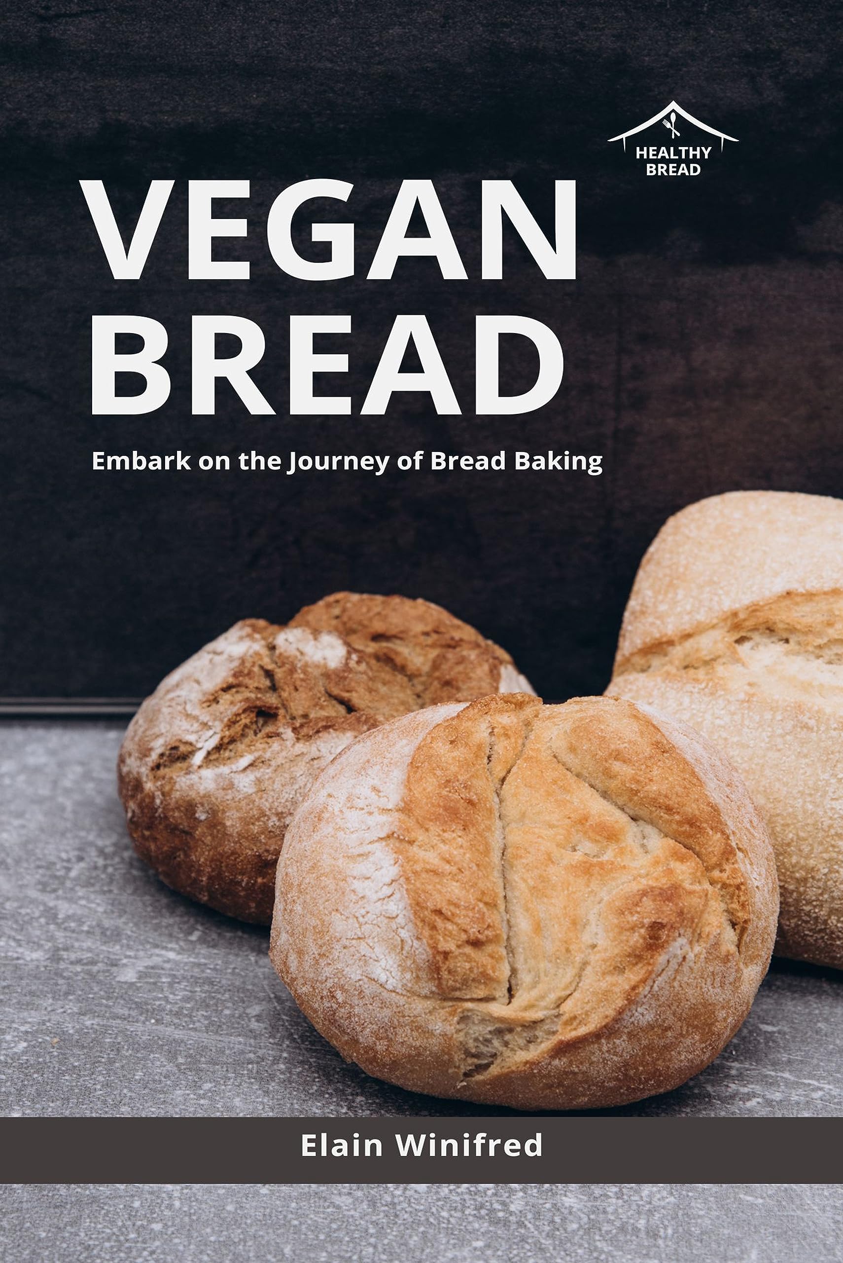 Vegan Bread: Embark on the Journey of Bread Baking by Elain Winifred ...
