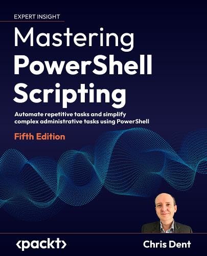 Mastering PowerShell Scripting: Automate repetitive tasks and simplify complex administrative ...