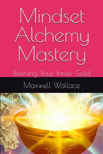 Mindset Alchemy Mastery: Refining Your Inner Gold by Maxwell Wallace ...