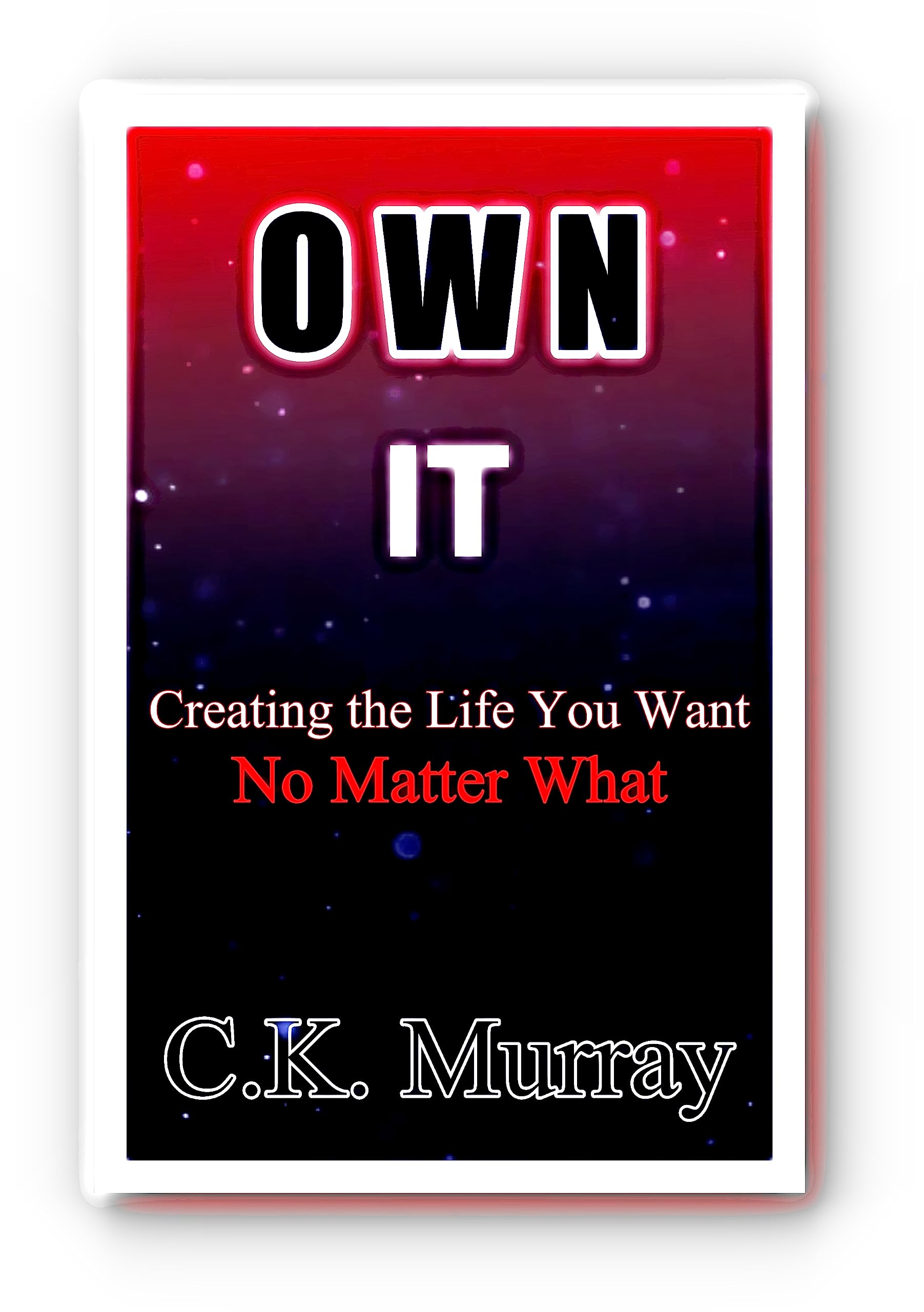 OWN IT : Creating the Life You Want, No Matter What by C.K. Murray ...