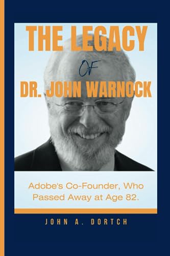 THE LEGACY OF DR. JOHN WARNOCK: Adobe’s Co-Founder, Who Passed Away at Age 82. by John A. Dortch ...