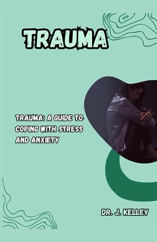 TRAUMA: TRAUMA: A GUIDE TO COPING WITH STRESS AND ANXIETY by DR. J ...