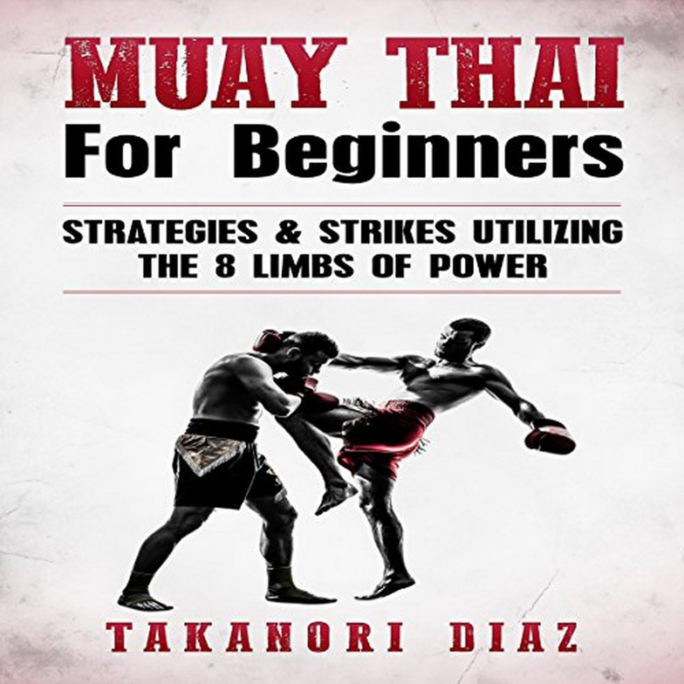 Muay Thai for Beginners: Strategies & Strikes Utilizing the 8 Limbs of ...