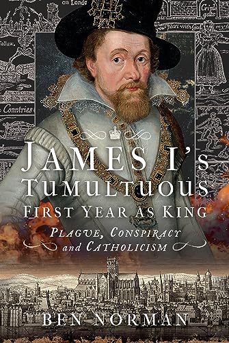 James I’s Tumultuous First Year as King: Plague, Conspiracy and ...