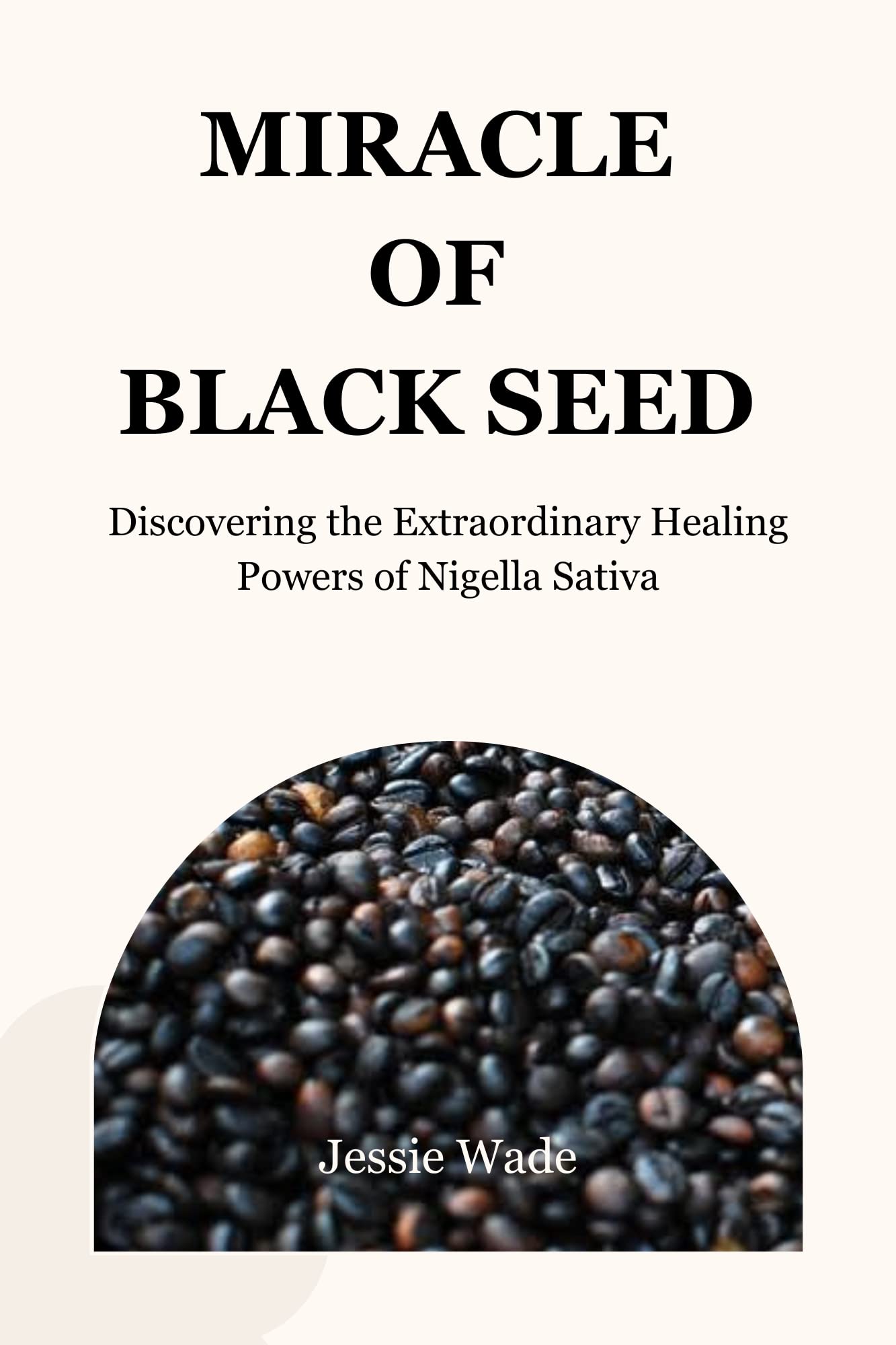 MIRACLE OF BLACK SEED: Discovering The Extraordinary Healing Powers Of ...
