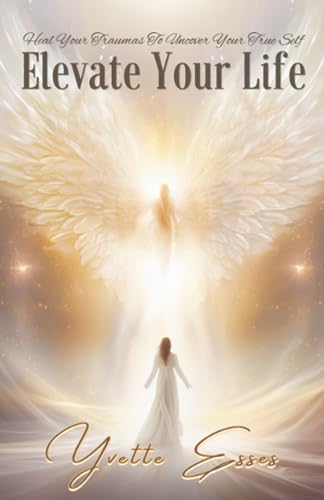 Elevate Your Life: Heal Your Traumas To Uncover Your True Self by ...